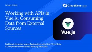 Working with APIs in Vue.js: Consuming Data from External Sources